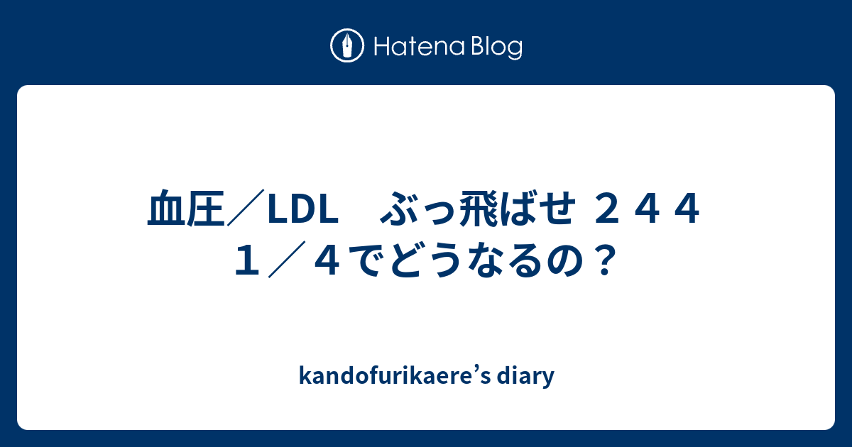 血圧／LDL ぶっ飛ばせ 244 1／4でどうなるの？ - kandofurikaere’s diary