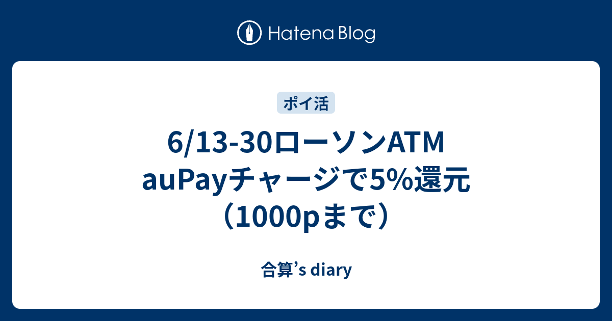 6/13-30ローソンATM auPayチャージで5%還元（1000pまで） - 合算’s diary