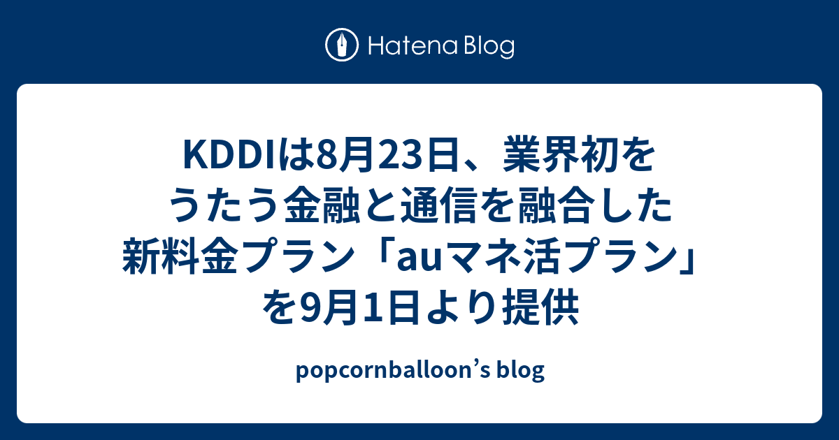 KDDIは8月23日、業界初をうたう金融と通信を融合した新料金プラン「auマネ活プラン」を9月1日より提供 - popcornballoon’s blog