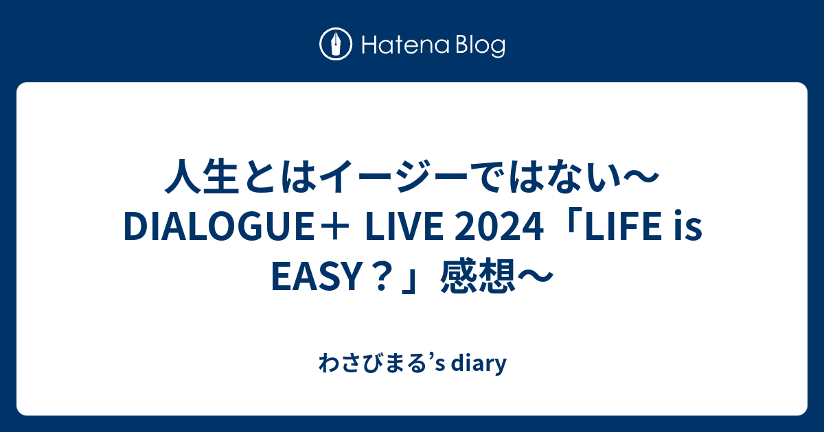 人生とはイージーではない〜DIALOGUE＋ LIVE 2024「LIFE is EASY？」感想〜 - わさびまる’s diary