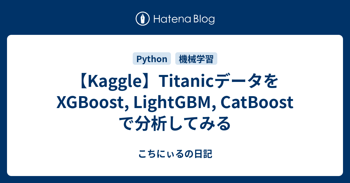 【Kaggle】Titanicデータを XGBoost, LightGBM, CatBoost で分析してみる - こちにぃるの日記