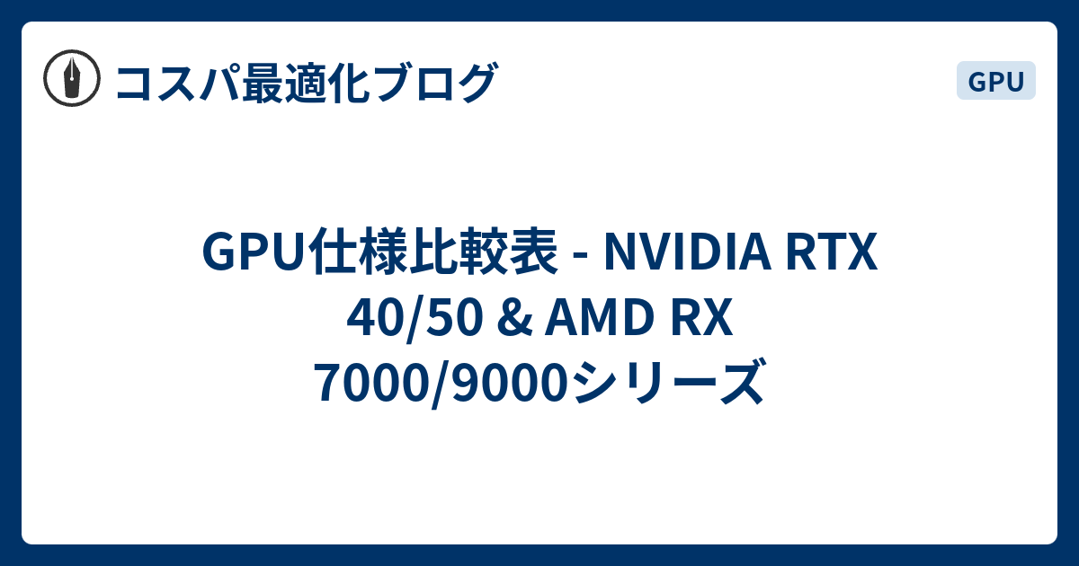 GPU仕様比較表 - NVIDIA RTX 40/50 & AMD RX 7000/9000シリーズ - コスパ最適化ブログ