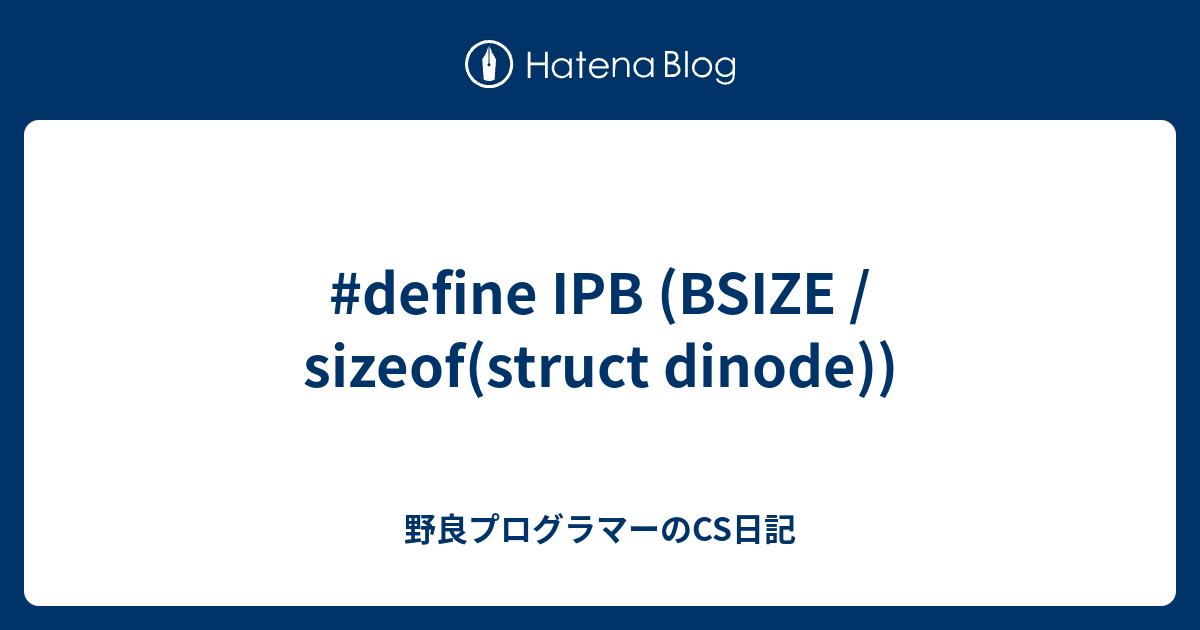 #define IPB (BSIZE / sizeof(struct dinode)) - 野良プログラマーのCS日記