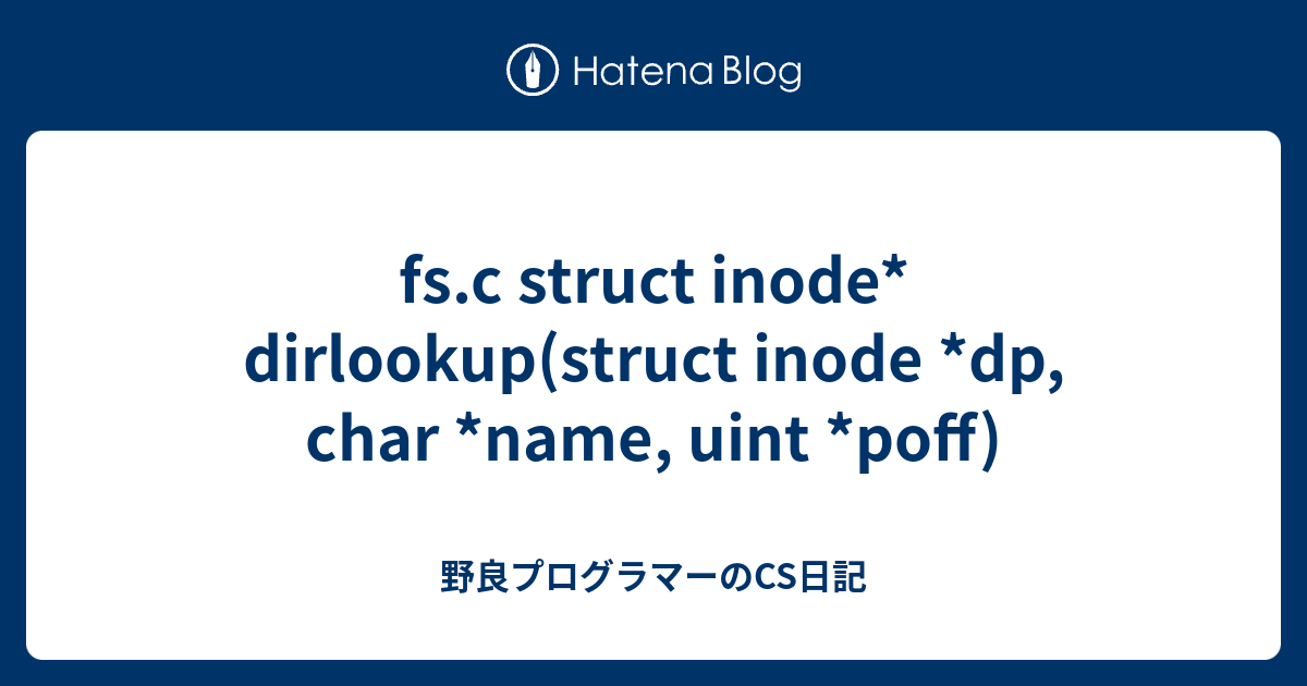 fs.c struct inode* dirlookup(struct inode *dp, char *name, uint *poff) - 野良プログラマーのCS日記