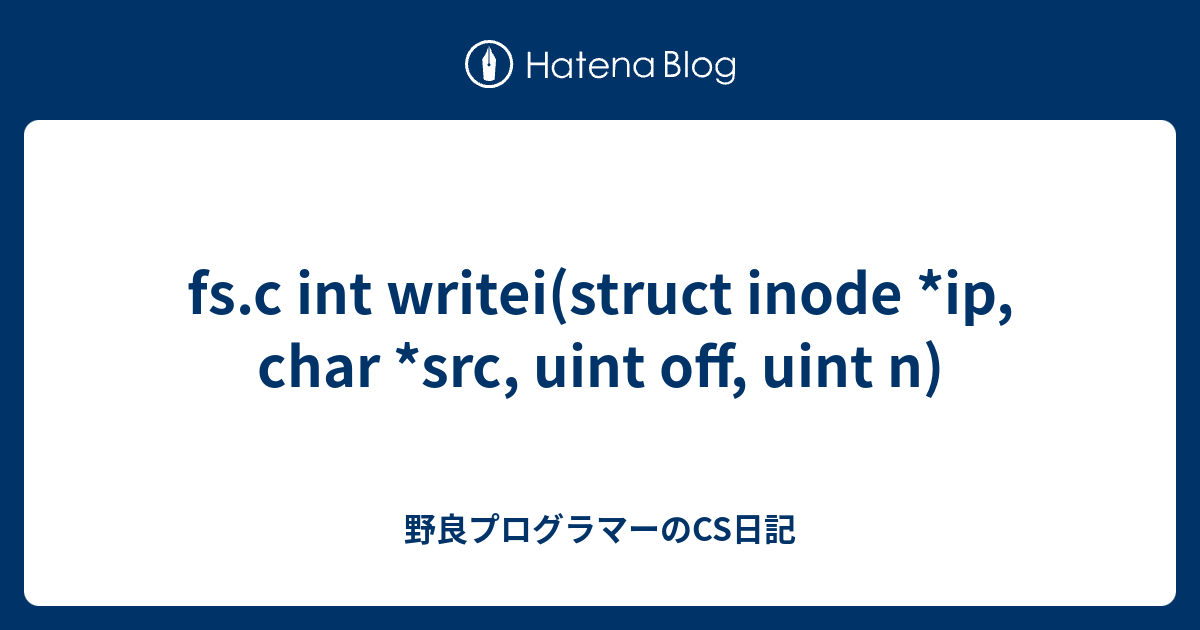 fs.c int writei(struct inode *ip, char *src, uint off, uint n) - 野良プログラマーのCS日記