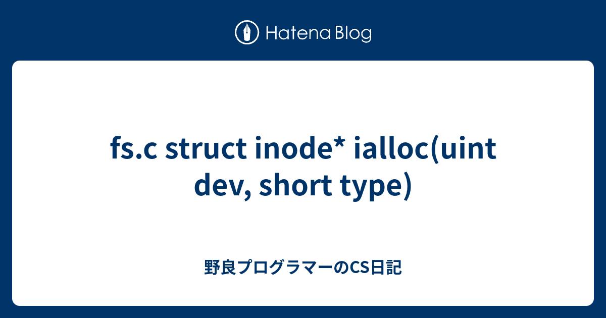 fs.c struct inode* ialloc(uint dev, short type) - 野良プログラマーのCS日記