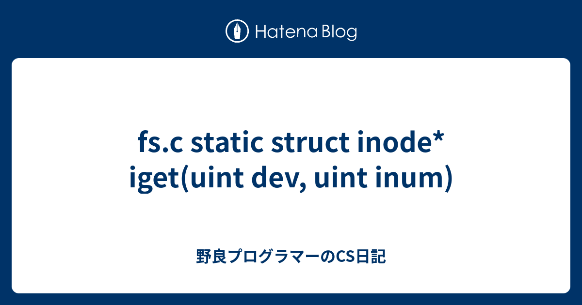 fs.c static struct inode* iget(uint dev, uint inum) - 野良プログラマーのCS日記