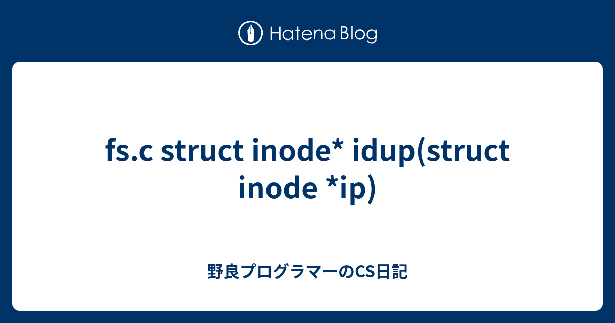 fs.c struct inode* idup(struct inode *ip) - 野良プログラマーのCS日記