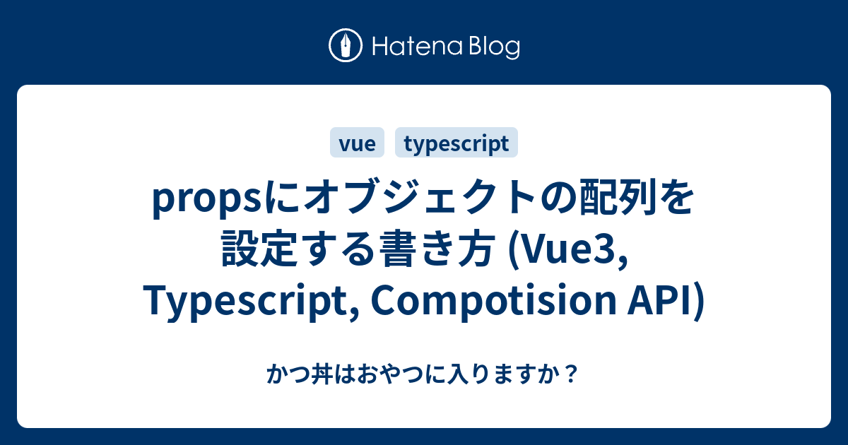 propsにオブジェクトの配列を設定する書き方 (Vue3, Typescript, Compotision API) - かつ丼はおやつに入りますか？