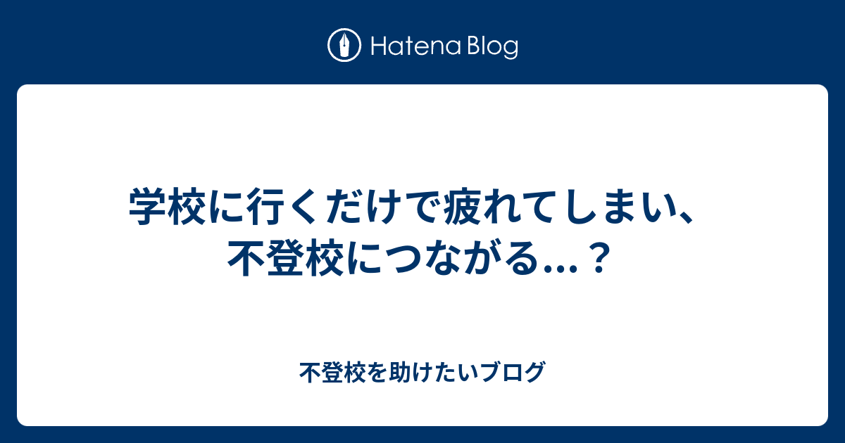 学校に行くだけで疲れてしまい、不登校につながる ？ 不登校を助けたいブログ