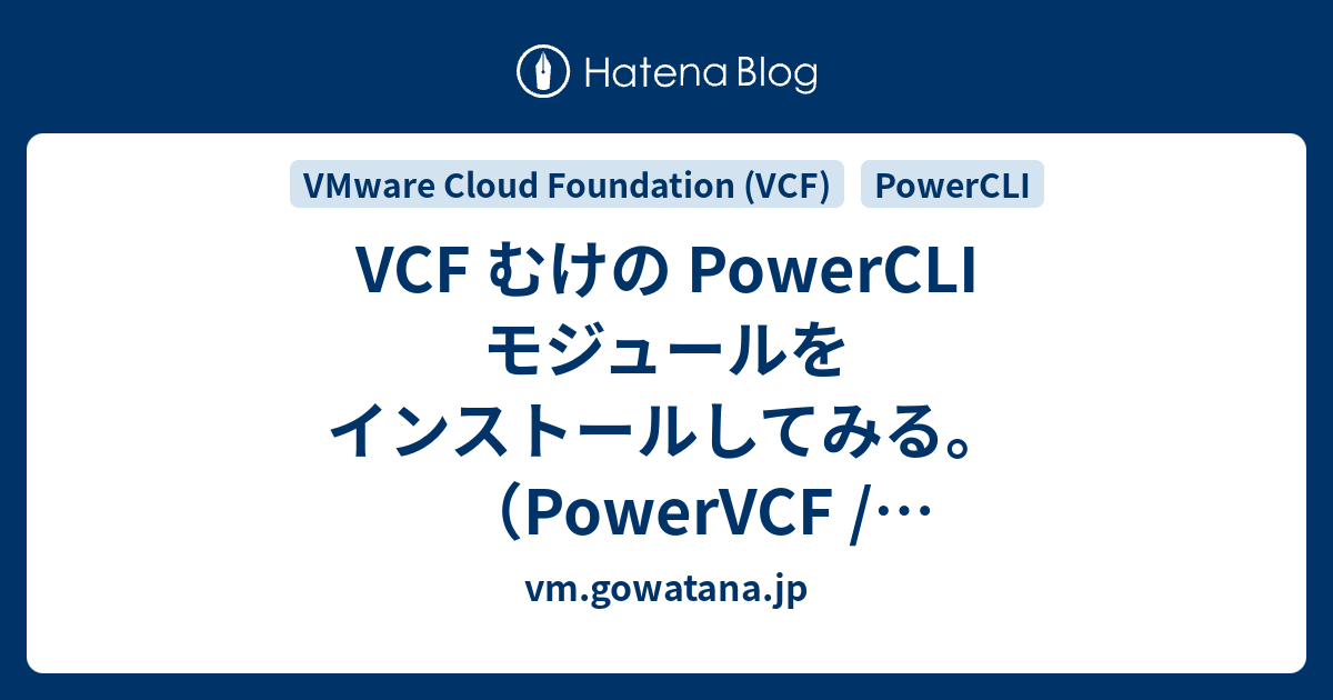 VCF むけの PowerCLI モジュールをインストールしてみる。（PowerVCF / PowerValidatedSolutions） - vm.gowatana.jp