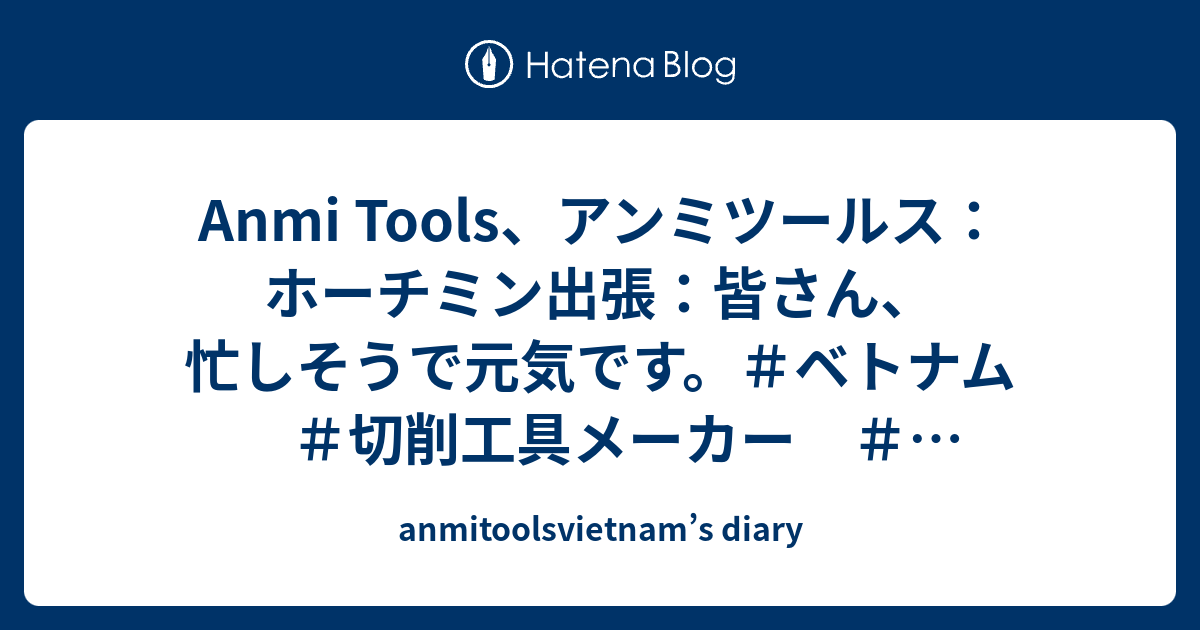 Anmi Tools、アンミツールス：ホーチミン出張：皆さん、忙しそうで元気です。＃ベトナム ＃切削工具メーカー ＃ツールメーカー ...