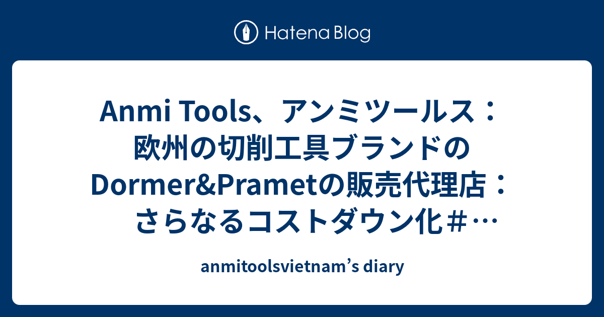Anmi Tools、アンミツールス：欧州の切削工具ブランドのDormer&Prametの販売代理店：さらなるコストダウン化＃ベトナム ＃切削 ...