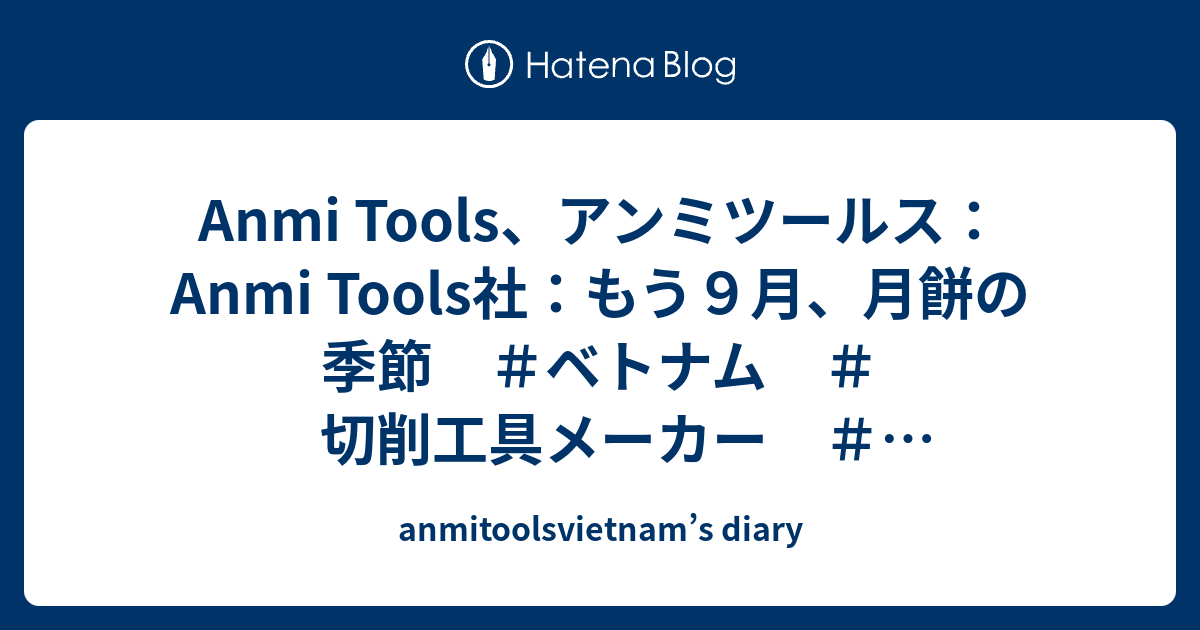 Anmi Tools、アンミツールス：Anmi Tools社：もう9月、月餅の季節 ＃ベトナム ＃切削工具メーカー ＃ツールメーカー ...