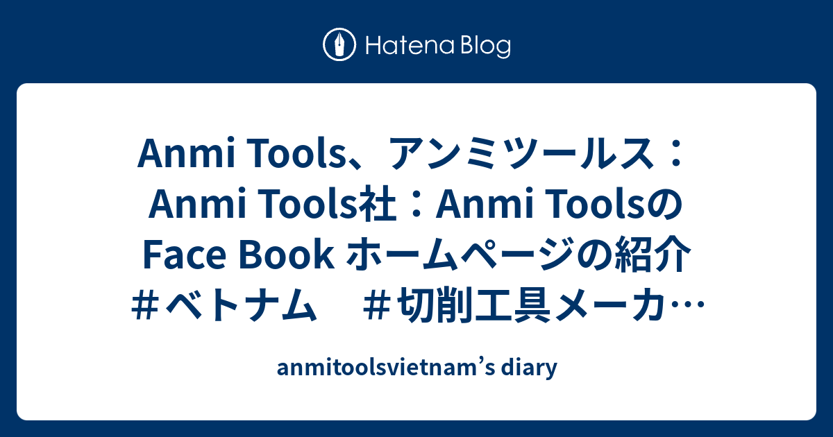 Anmi Tools、アンミツールス：Anmi Tools社：Anmi ToolsのFace Book ホームページの紹介 ＃ベトナム ＃切削 ...