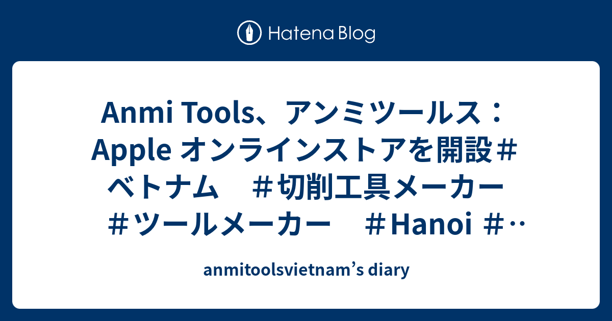 Anmi Tools、アンミツールス：Apple オンラインストアを開設＃ベトナム ＃切削工具メーカー ＃ツールメーカー ＃Hanoi ＃ ...