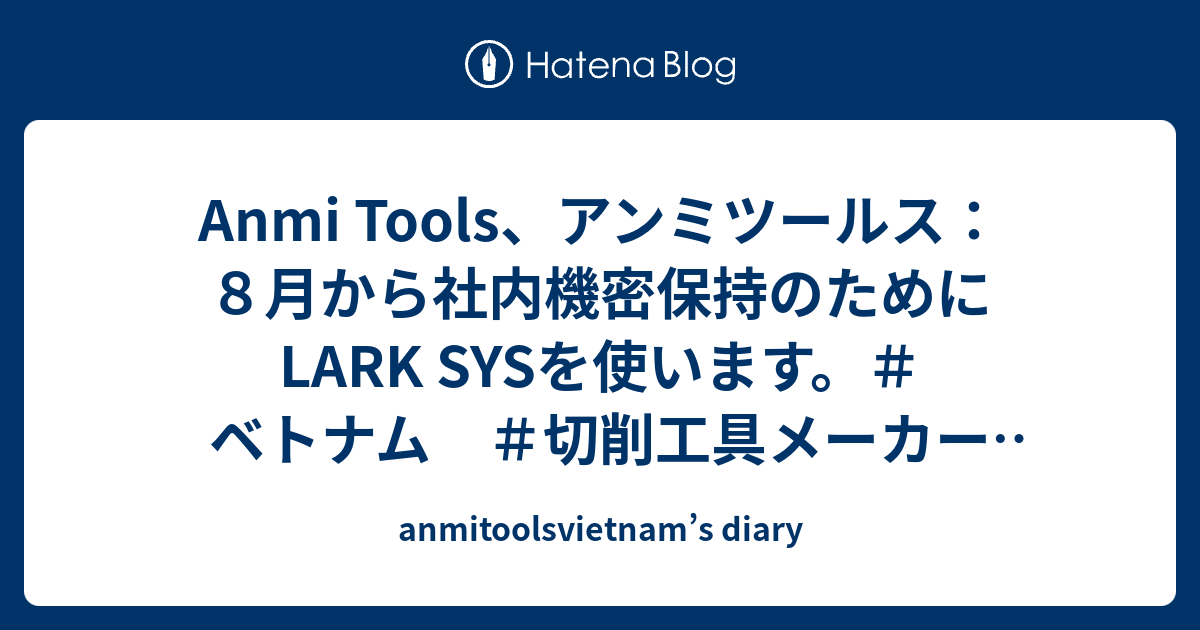 Anmi Tools、アンミツールス：8月から社内機密保持のためにLARK SYSを使います。＃ベトナム ＃切削工具メーカー ＃ツールメーカー ...