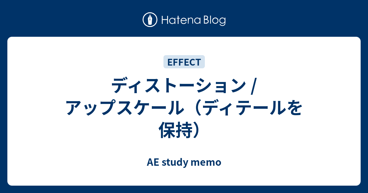 ディストーション / アップスケール（ディテールを保持） - AE study memo