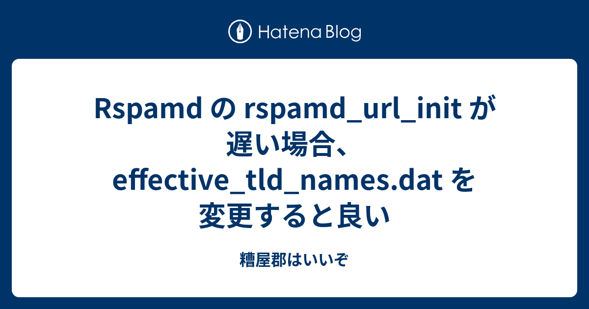 Rspamd の rspamd_url_init が遅い場合、effective_tld_names.dat を変更すると良い - 糟屋郡はいいぞ
