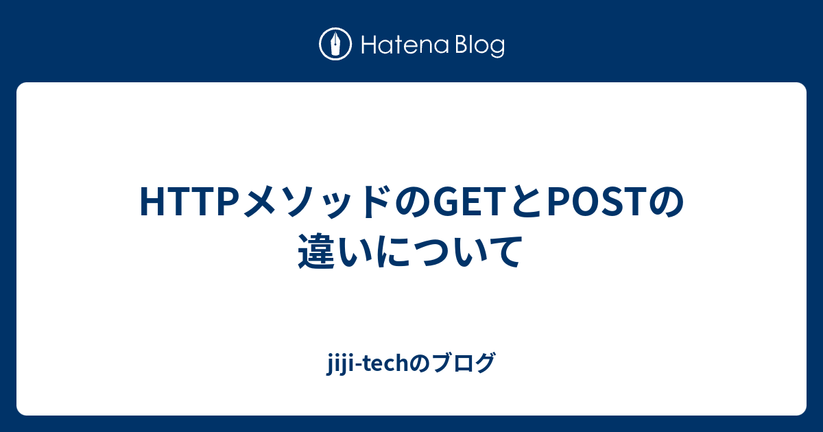 HTTPメソッドのGETとPOSTの違いについて - jiji-techのブログ