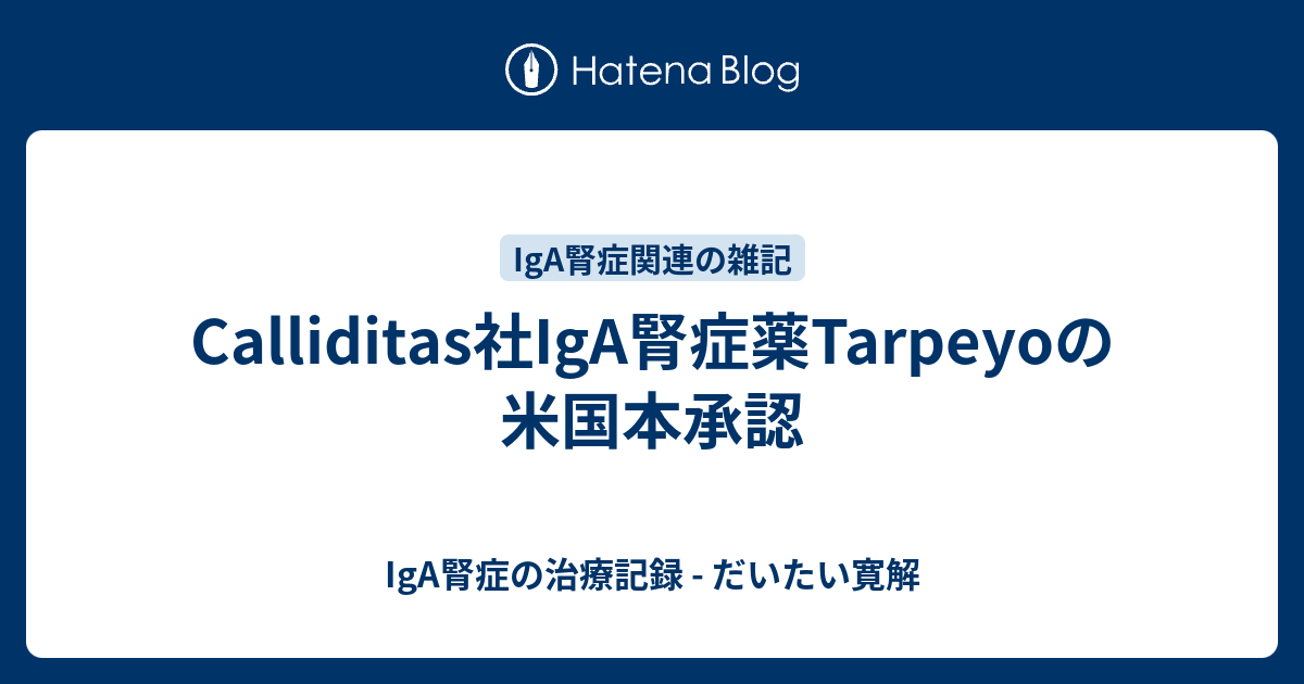 Calliditas社IgA腎症薬Tarpeyoの米国本承認 - IgA腎症の治療記録 - だいたい寛解