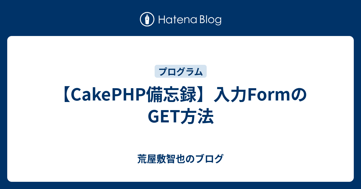 【CakePHP備忘録】入力FormのGET方法 - 荒屋敷智也のブログ
