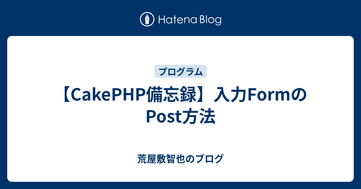 【CakePHP備忘録】入力FormのPost方法 - 荒屋敷智也のブログ