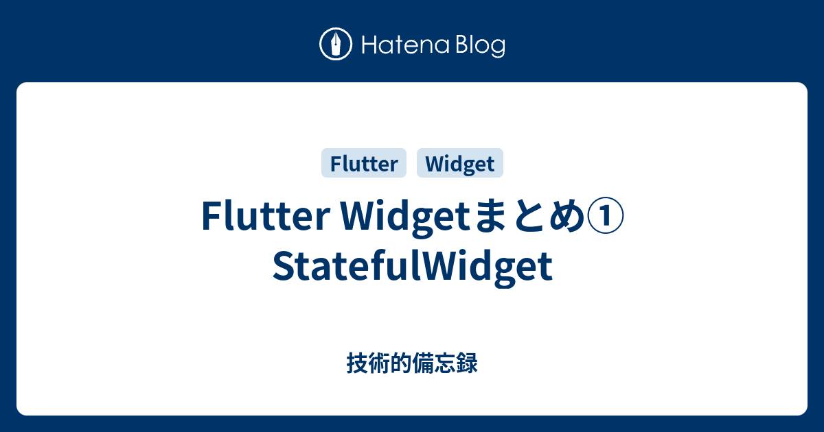 Flutter Widgetまとめ① StatefulWidget - 技術的備忘録