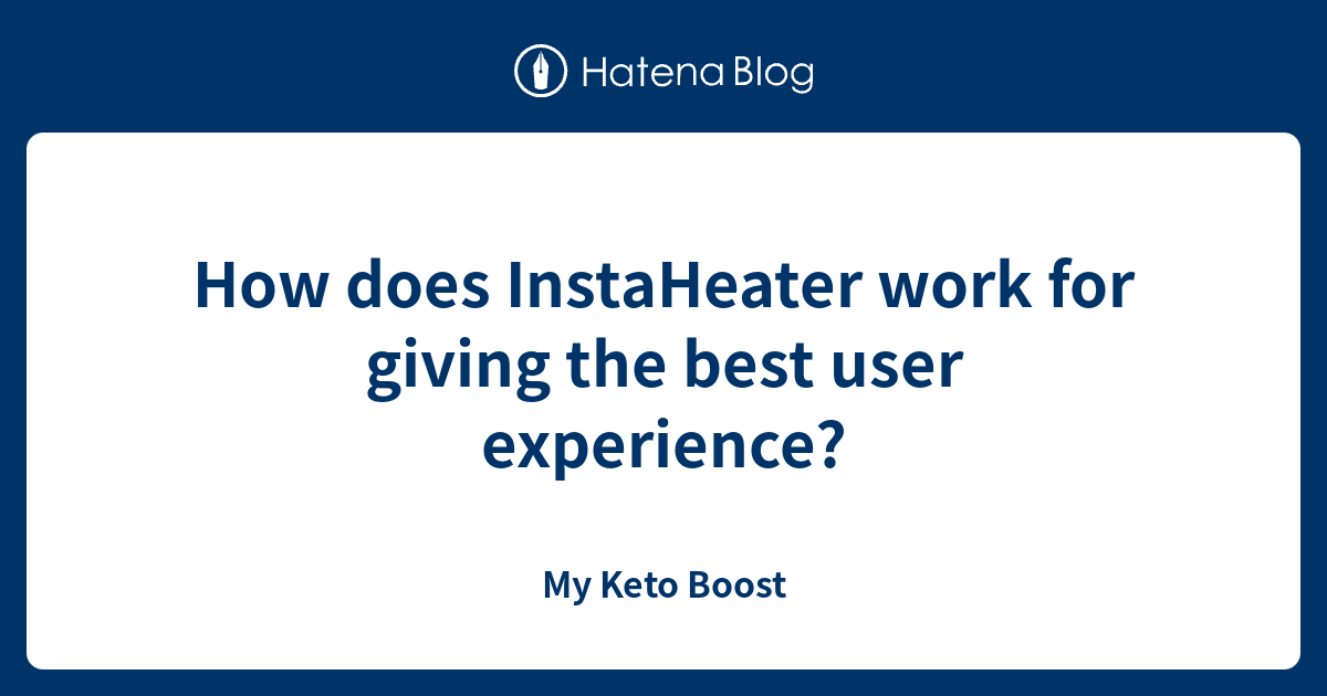 How does InstaHeater work for giving the best user experience? - My ...