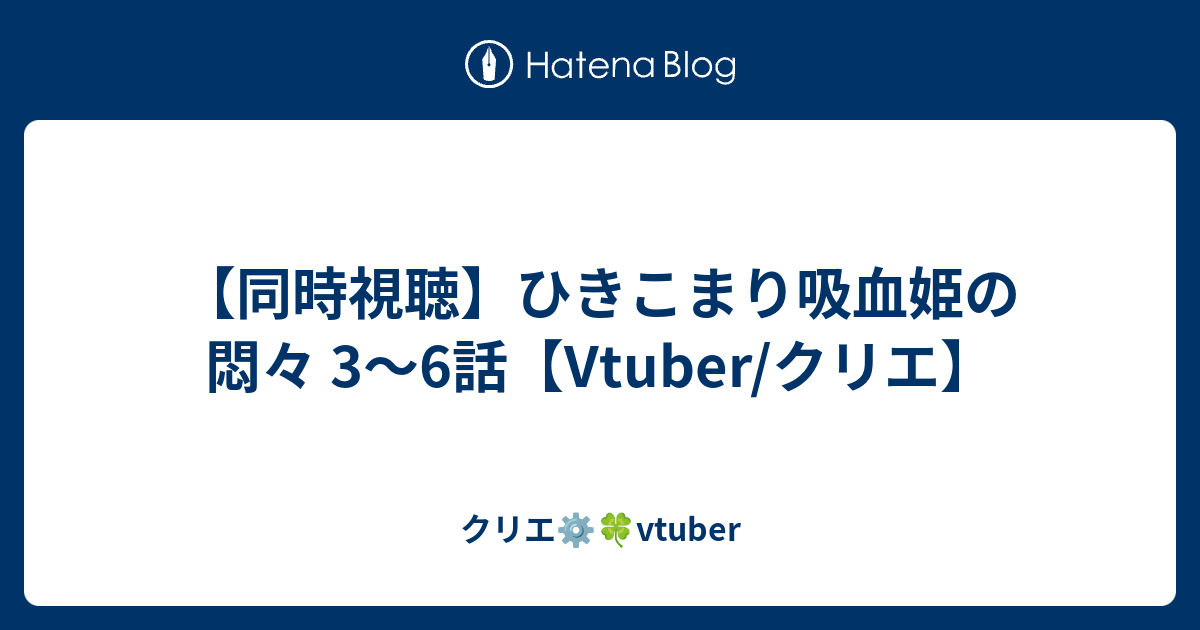 【同時視聴】ひきこまり吸血姫の悶々 3～6話【Vtuber/クリエ】 - クリエ⚙🍀vtuber