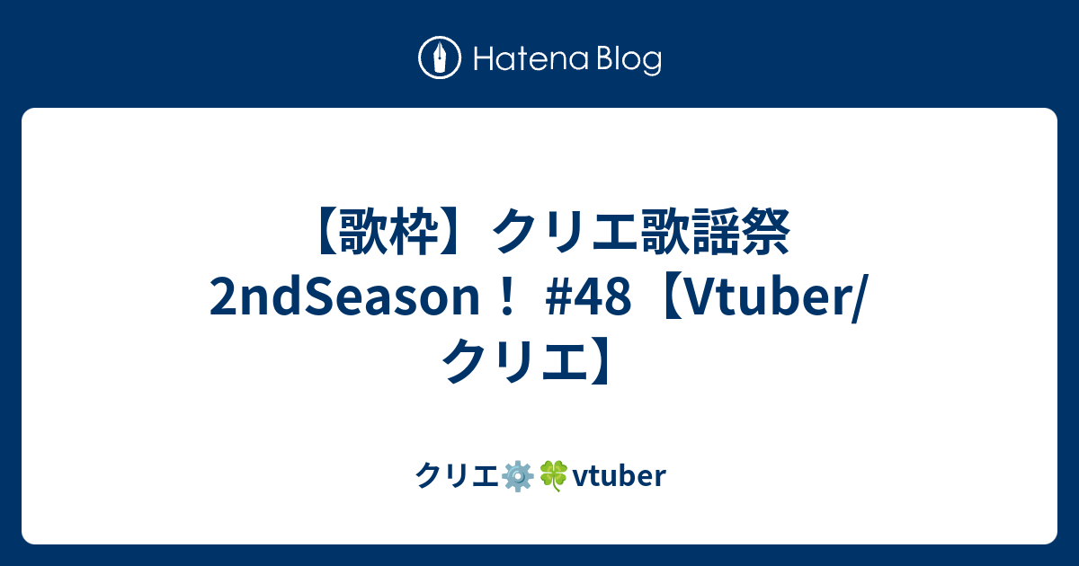 【歌枠】クリエ歌謡祭2ndSeason！ #48【Vtuber/クリエ】 - クリエ⚙🍀vtuber
