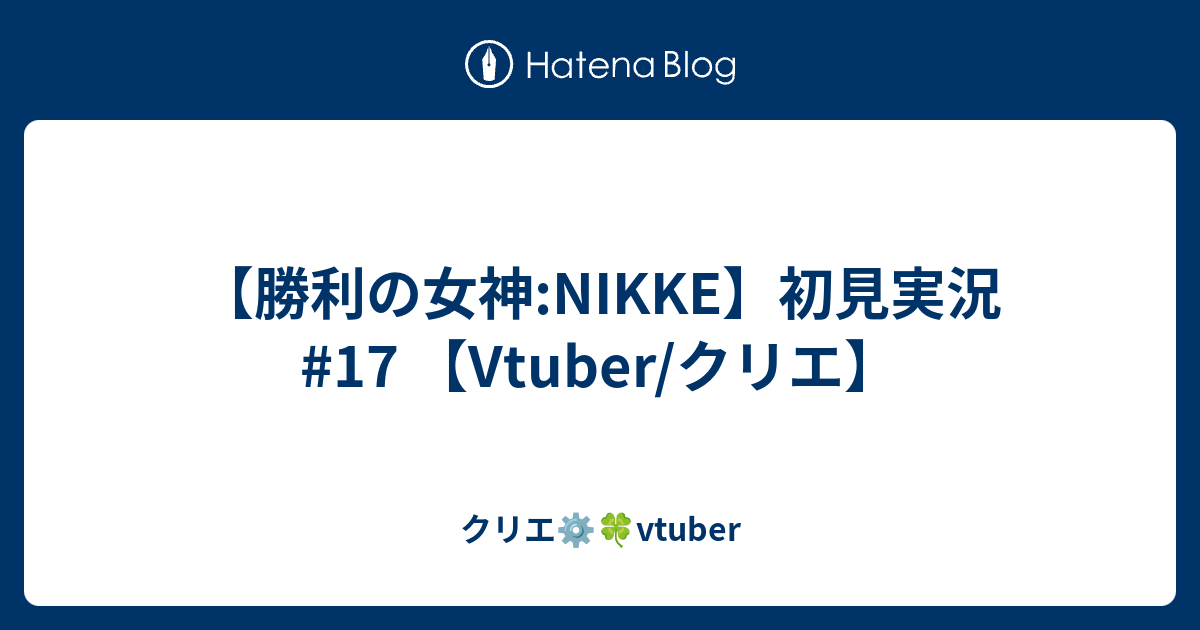 【勝利の女神:NIKKE】初見実況 #17 【Vtuber/クリエ】 - クリエ⚙🍀vtuber