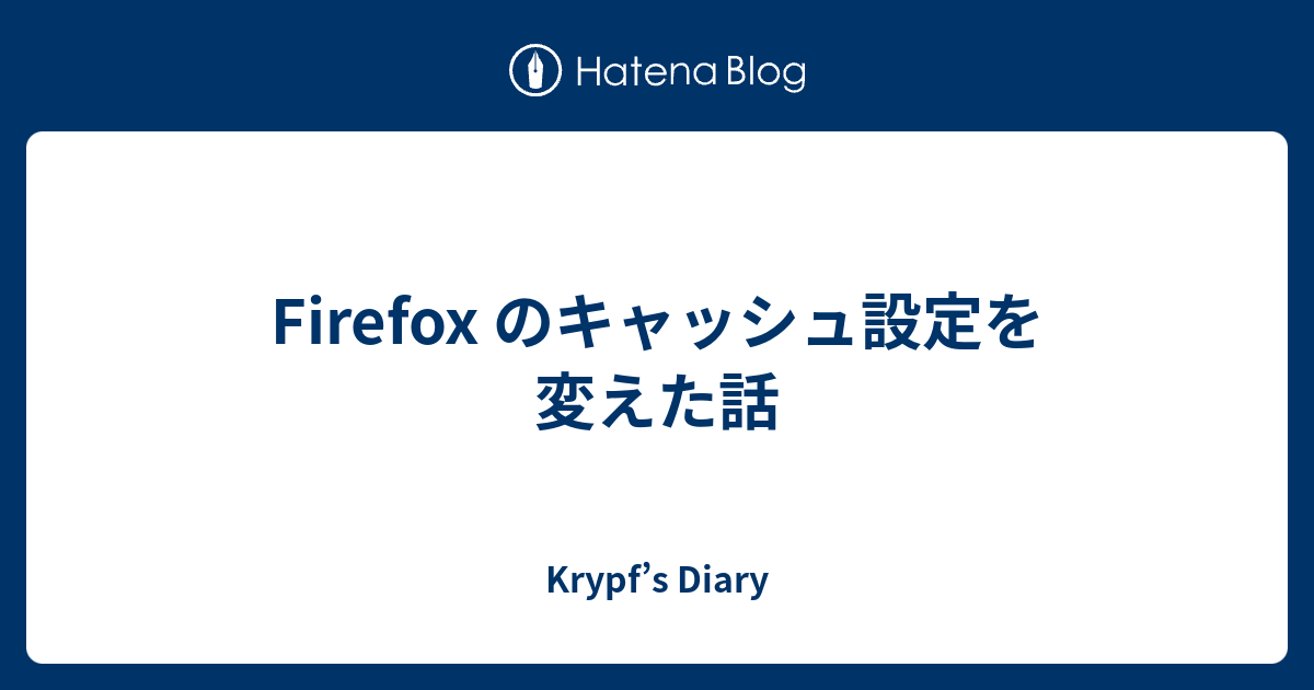 Firefox のキャッシュ設定を変えた話 - Krypf’s Diary