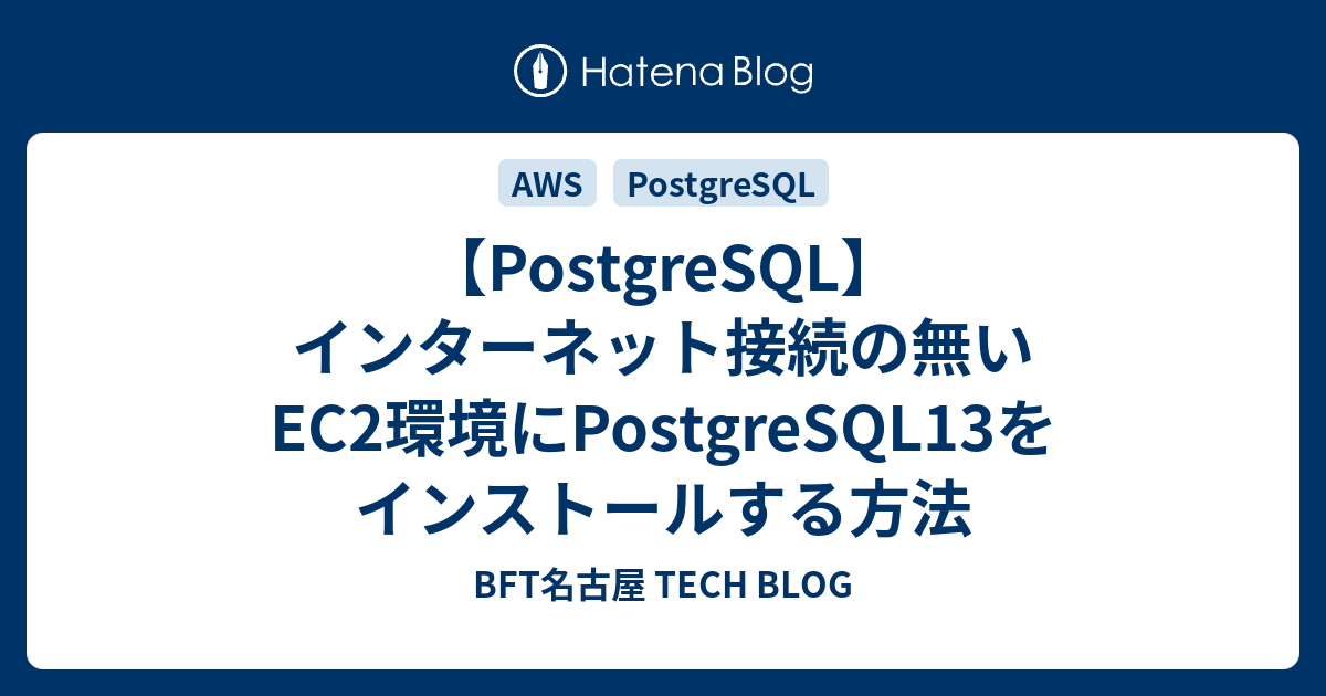 【PostgreSQL】インターネット接続の無いEC2環境にPostgreSQL13をインストールする方法 - BFT名古屋 TECH BLOG