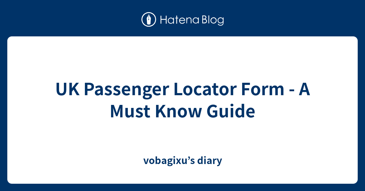 UK Passenger Locator Form - A Must Know Guide - vobagixu’s diary