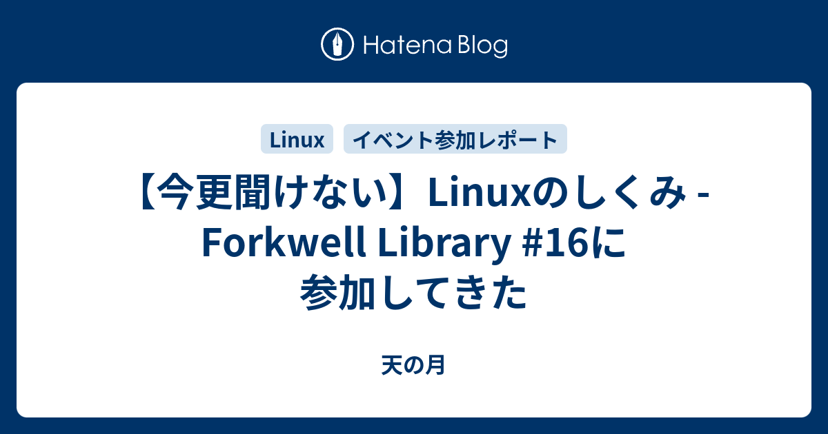 【今更聞けない】Linuxのしくみ - Forkwell Library #16に参加してきた - 天の月
