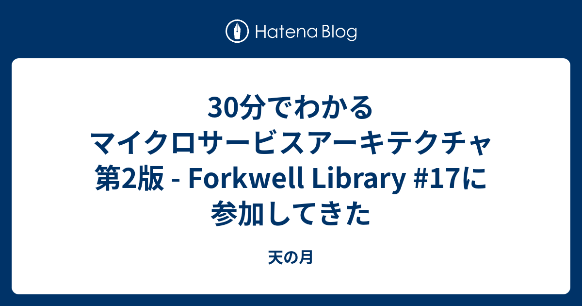 30分でわかるマイクロサービスアーキテクチャ 第2版 - Forkwell Library #17に参加してきた - 天の月