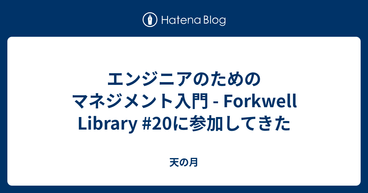 エンジニアのためのマネジメント入門 - Forkwell Library #20に参加してきた - 天の月
