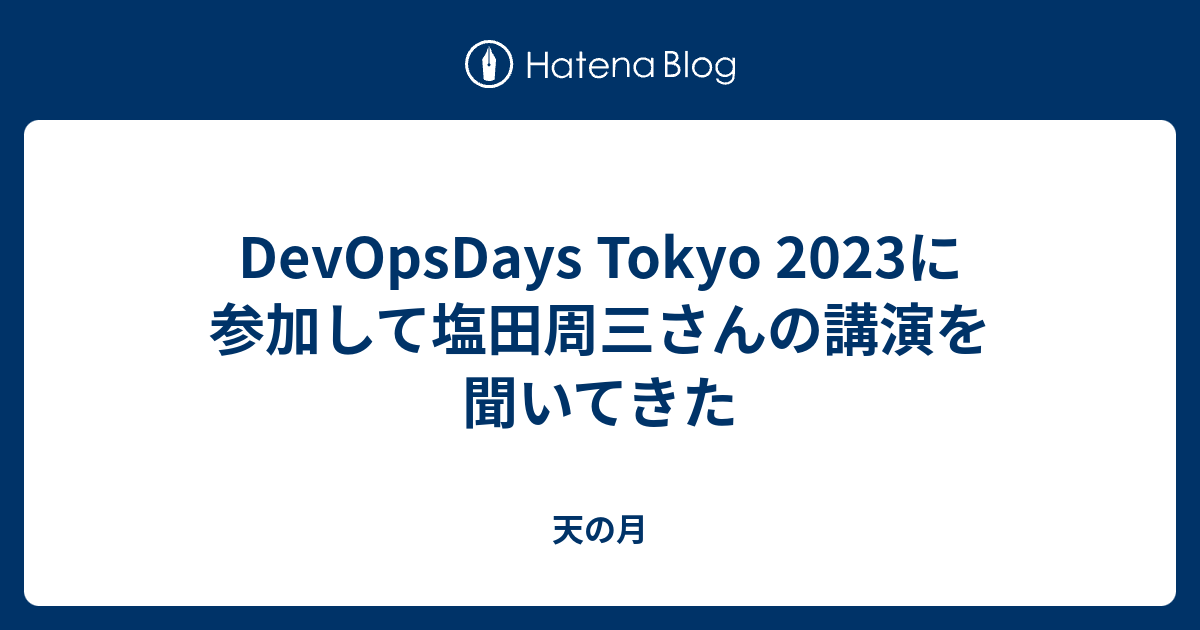 DevOpsDays Tokyo 2023に参加して塩田周三さんの講演を聞いてきた - 天の月