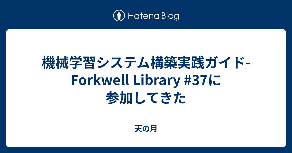機械学習システム構築実践ガイド-Forkwell Library #37に参加してきた - 天の月
