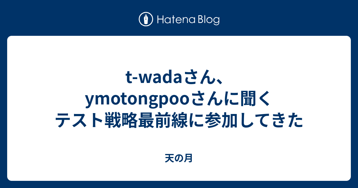 t-wadaさん、ymotongpooさんに聞くテスト戦略最前線に参加してきた - 天の月
