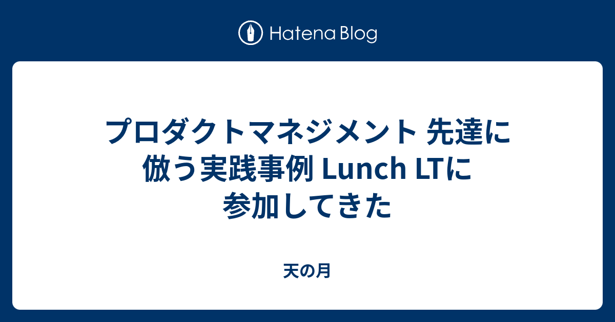 プロダクトマネジメント 先達に倣う実践事例 Lunch LTに参加してきた - 天の月