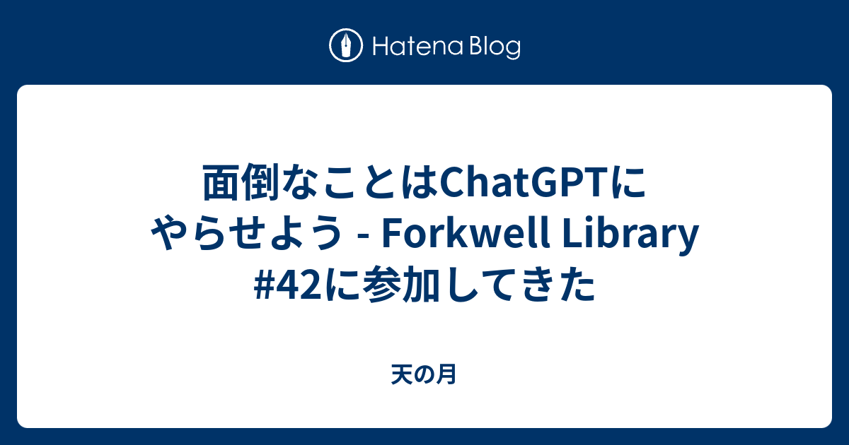 面倒なことはChatGPTにやらせよう - Forkwell Library #42に参加してきた - 天の月