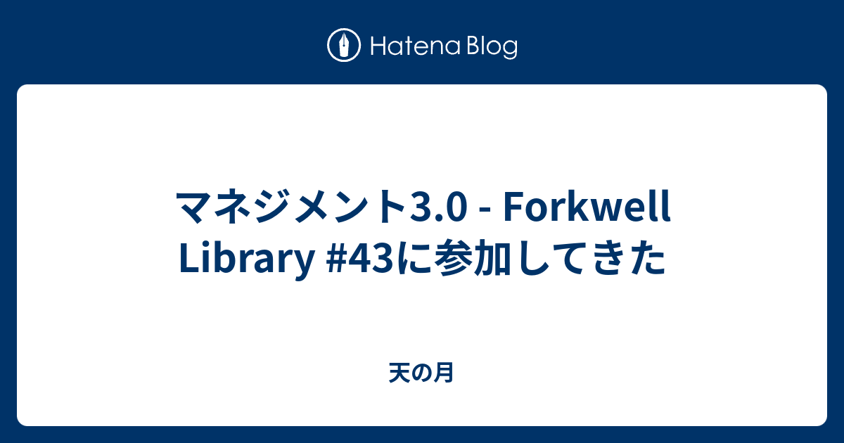マネジメント3.0 - Forkwell Library #43に参加してきた - 天の月