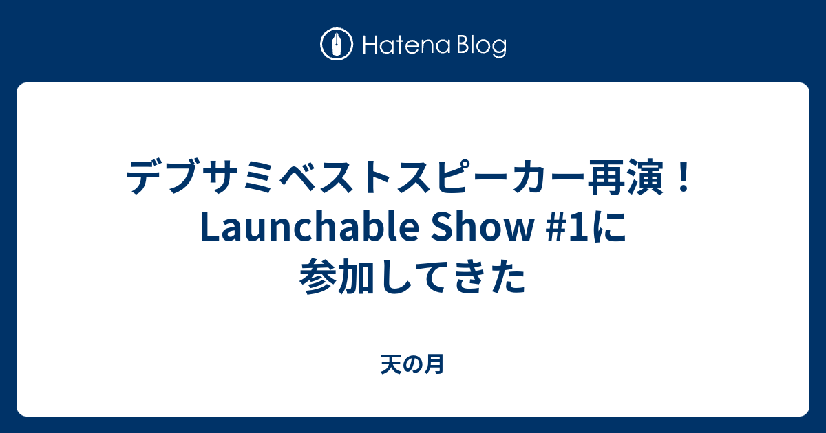 デブサミベストスピーカー再演！Launchable Show #1に参加してきた - 天の月