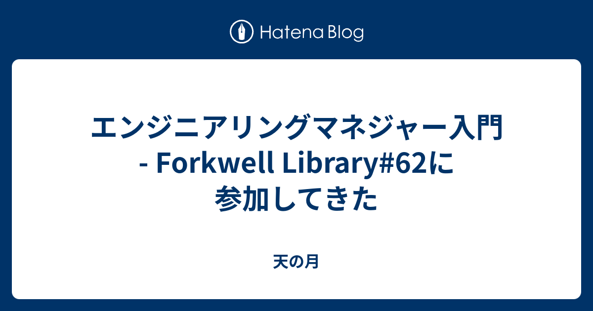 エンジニアリングマネジャー入門 - Forkwell Library#62に参加してきた - 天の月