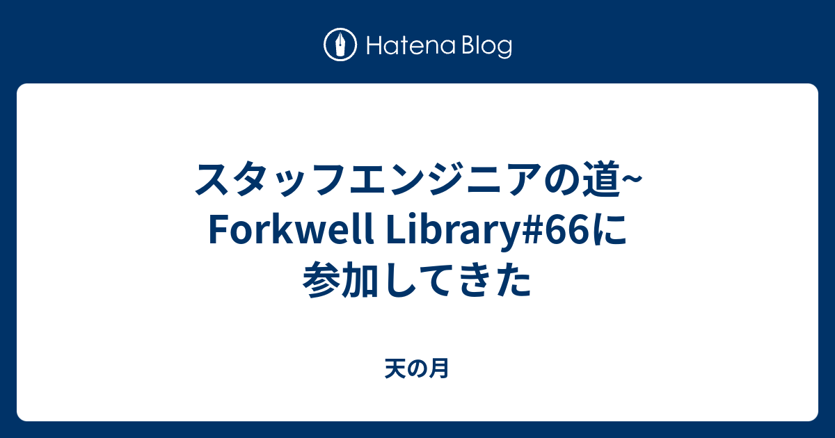 スタッフエンジニアの道~ Forkwell Library#66に参加してきた - 天の月