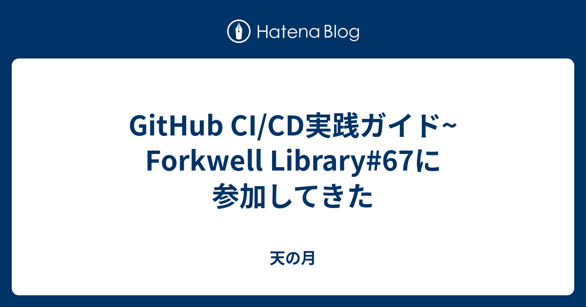 GitHub CI/CD実践ガイド~ Forkwell Library#67に参加してきた - 天の月