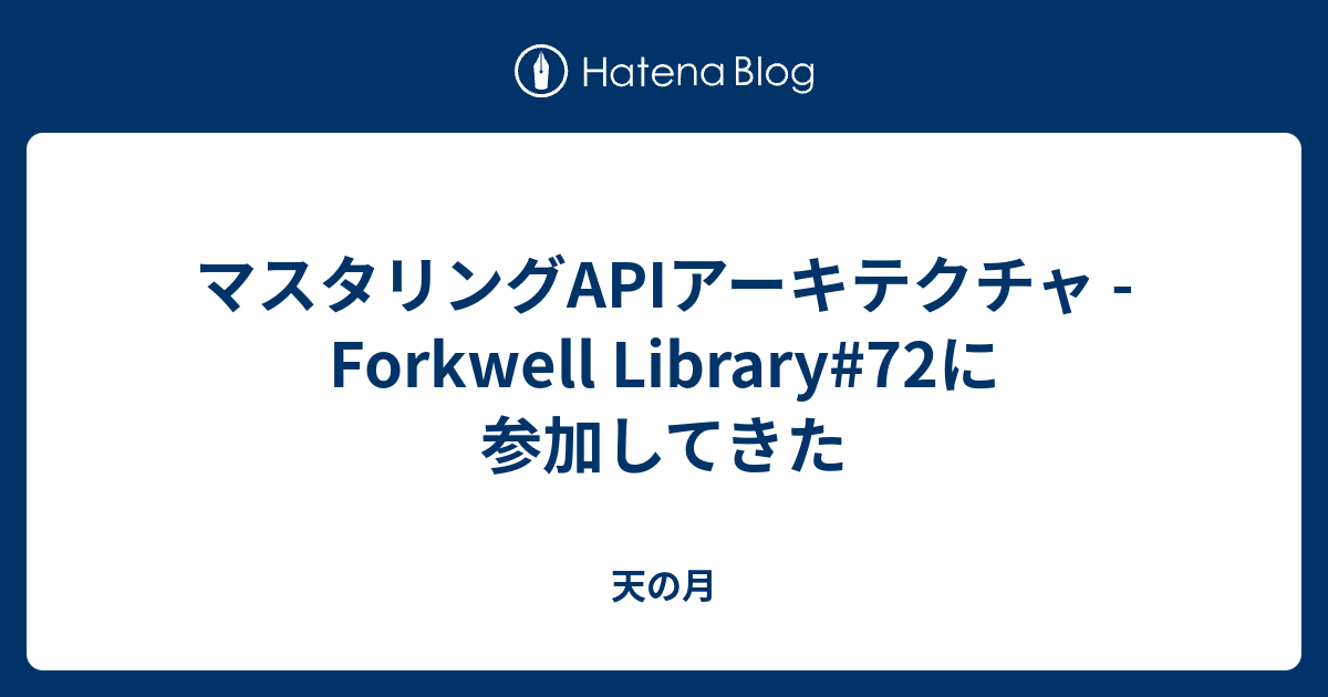 マスタリングAPIアーキテクチャ - Forkwell Library#72に参加してきた - 天の月