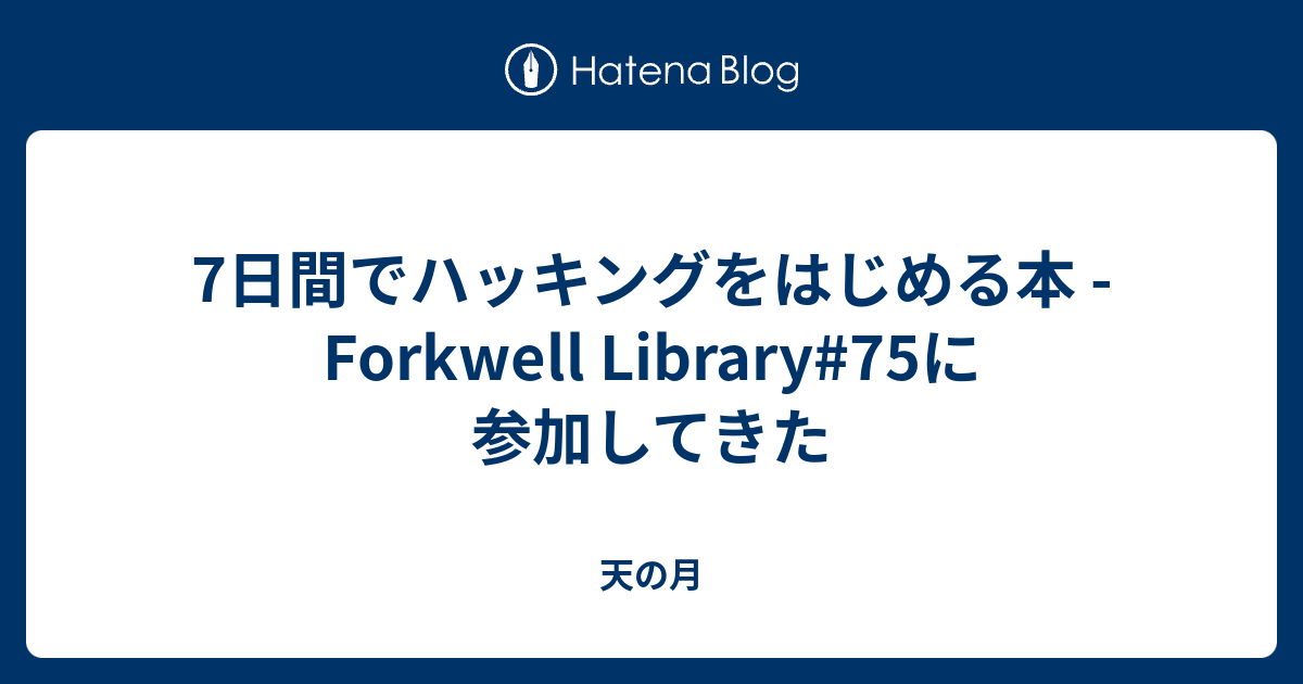7日間でハッキングをはじめる本 - Forkwell Library#75に参加してきた - 天の月